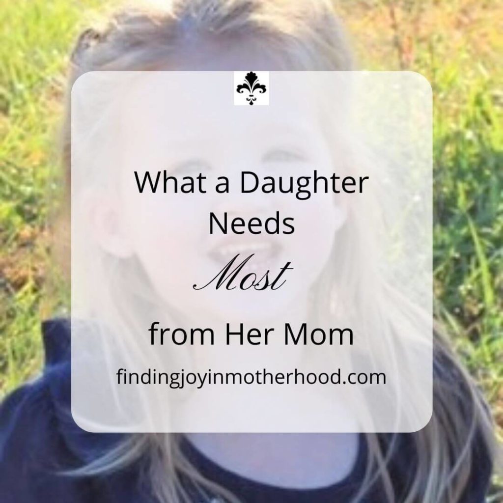 What a Daughter Needs Most from Her Mom - Finding Joy in Motherhood